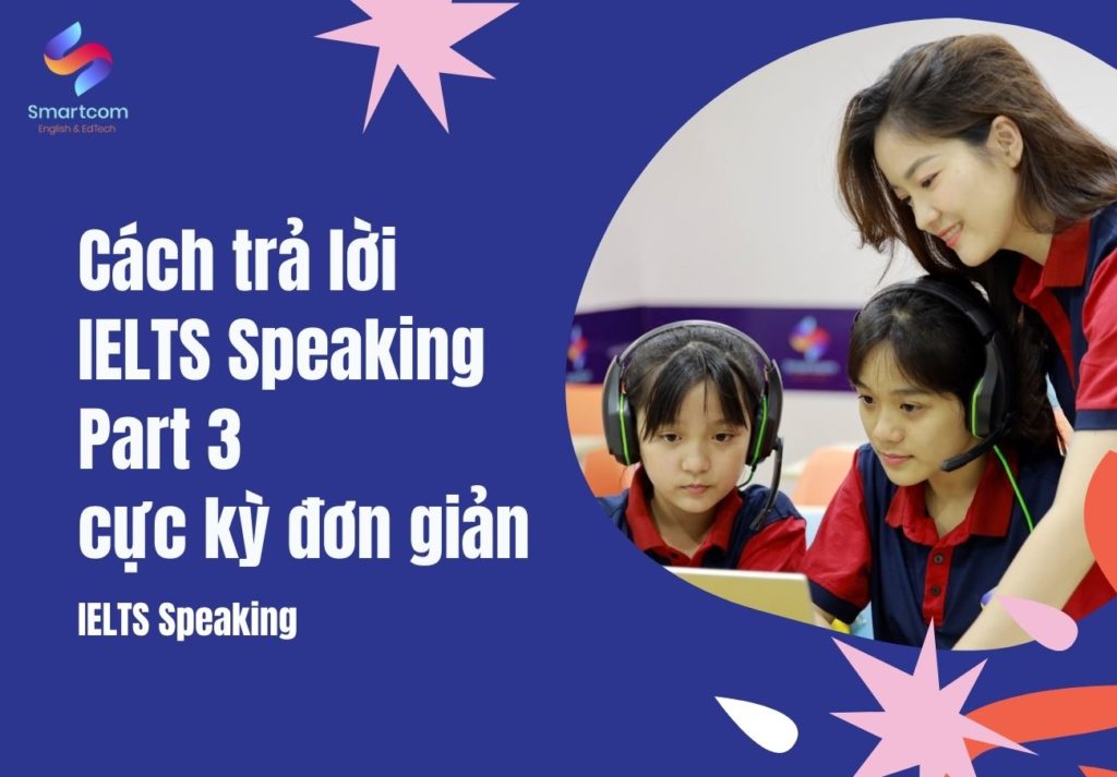 Nắm vững cách trả lời IELTS Speaking Part 3 cực kỳ đơn giản