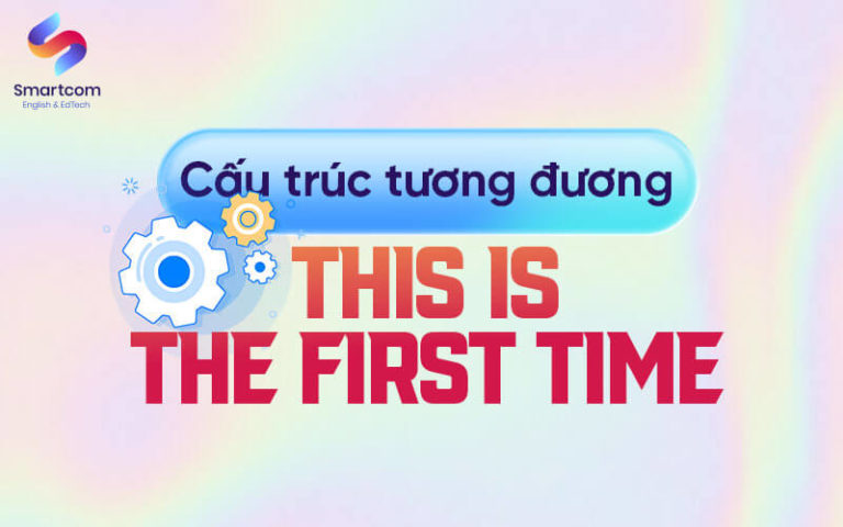 Cấu Trúc This Is The First Time [ Mẹo Làm Hiệu Quả ]