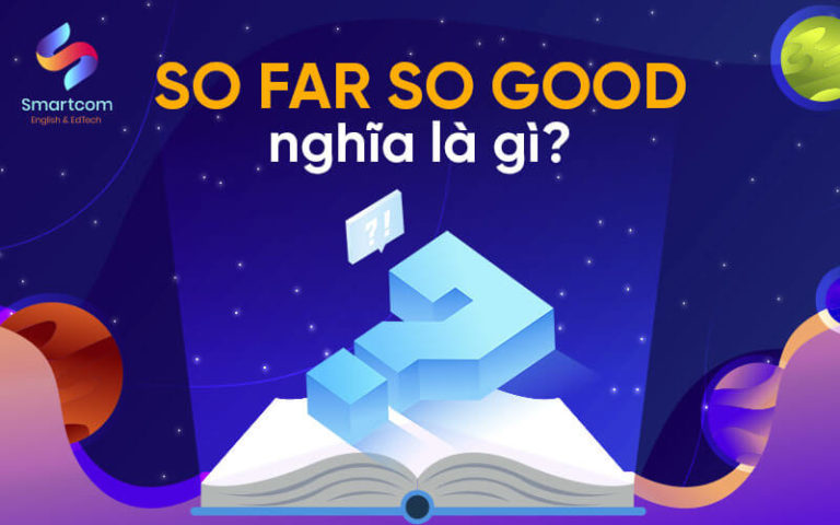 So Far So Good Là Gì [ Hiểu Ý Nghĩa Và Cách Dùng ]