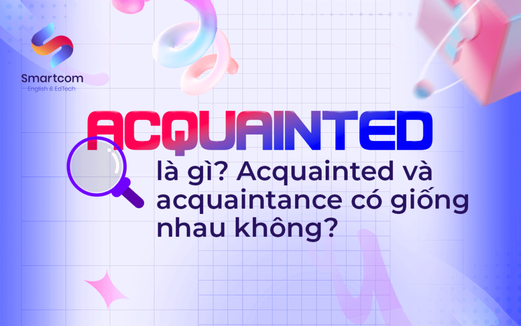 Acquainted đi với giới từ gì? 5 phút nâng cao vốn từ
